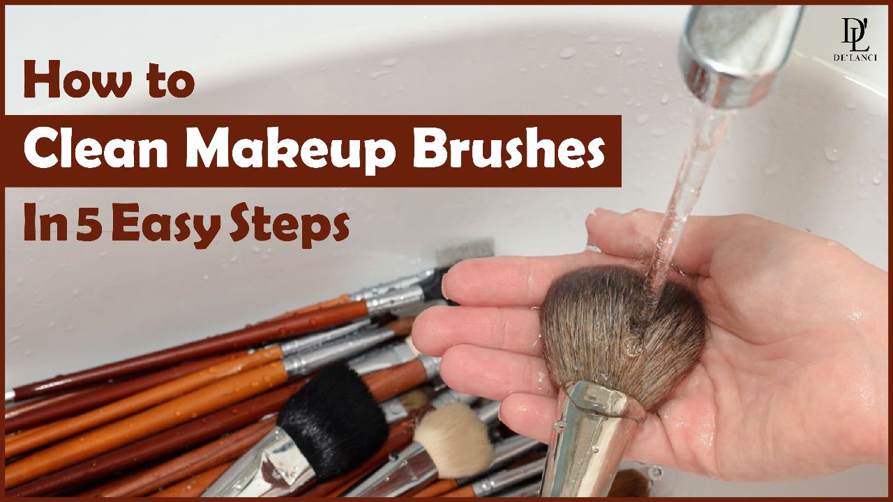 How to Clean Makeup Brushes In 5 Easy Steps [With Bonus]-DE'LANCI – De ...
